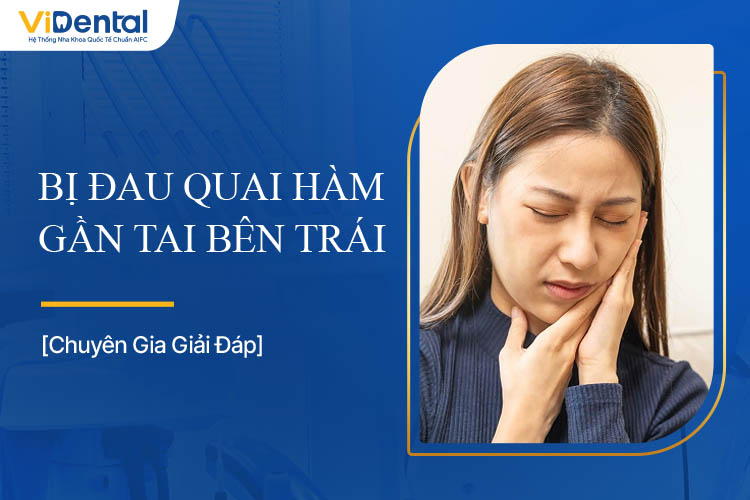 Bị Đau Quai Hàm Gần Tai Bên Trái Do Đâu, Chữa Thế Nào?