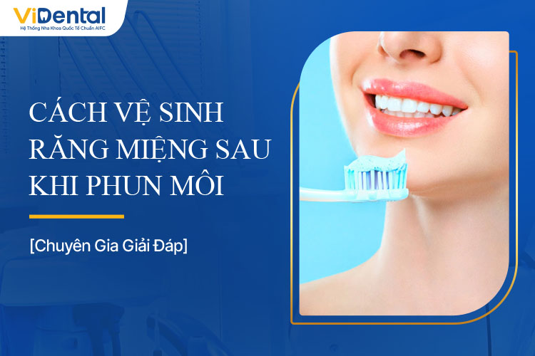 Cách Vệ Sinh Răng Miệng Sau Khi Phun Môi Hiệu Quả Nhất